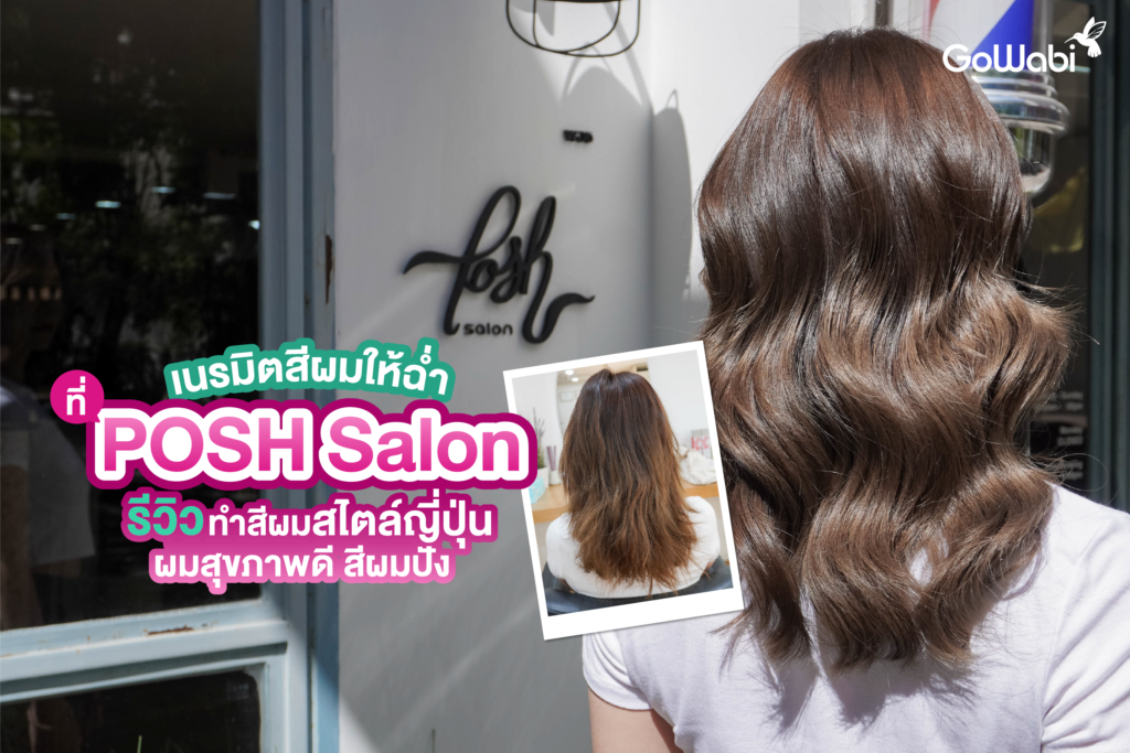 เนรมิตสีผมให้ฉ่ำที่ POSH Salon รีวิวทำสีผมสไตล์ญี่ปุ่น ผมสุขภาพดี สีผมปัง